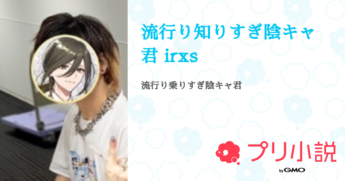 流行り知りすぎ陰キャ君 irxs - 全3話 【連載中】（みおと💭🎀 #大好きな先輩とペア画中！さんの小説） | 無料スマホ夢小説ならプリ小説 byGMO